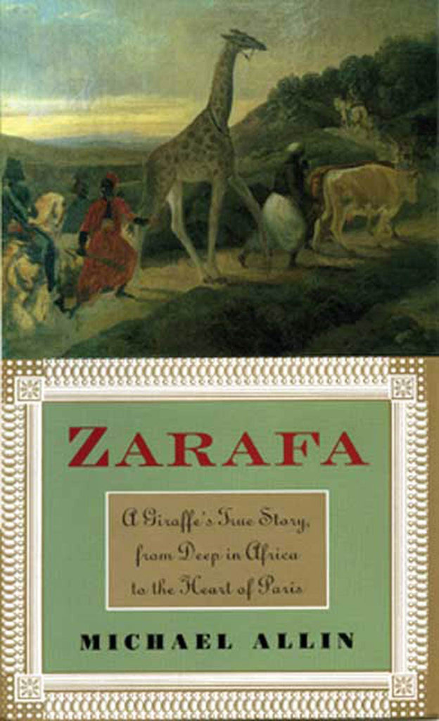 Zarafa: A Giraffe's True Story, from Deep in Africa to the Heart of Pa ...