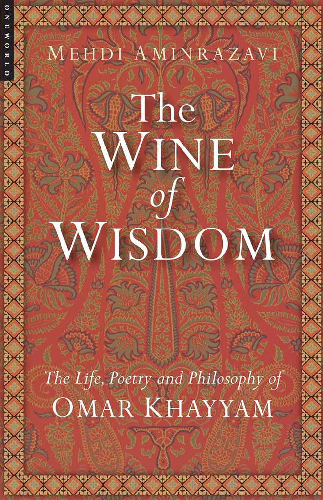The Wine of Wisdom: The Life, Poetry and Philosophy of Omar Khayyam ...